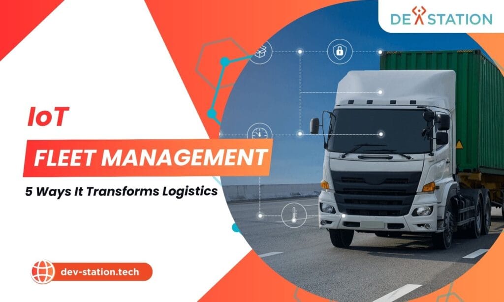 IoT Fleet Management: 5 Ways It Transforms Logistics – Dev Station Technology