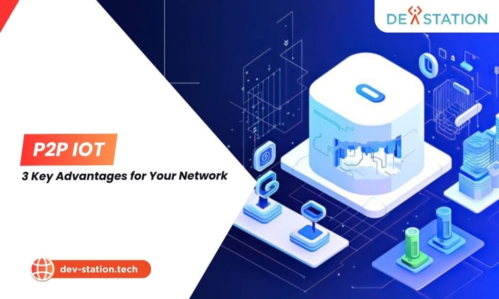 P2P IoT: 3 Key Advantages for Your Network – Dev Station Technology